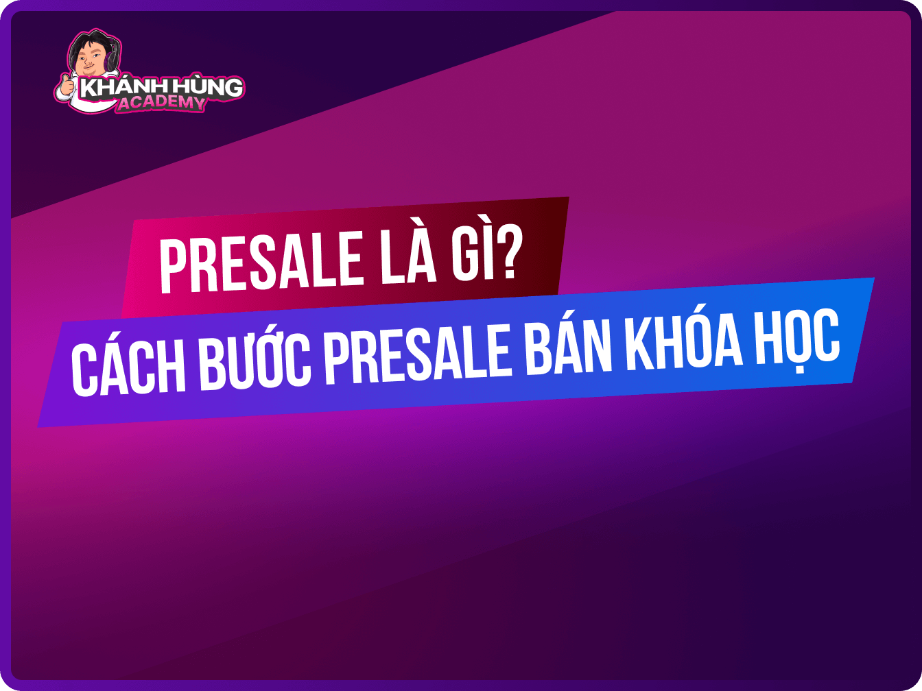 Presale Là Gì? Cách Bước Presale Bán Khóa Học Hiệu Quả